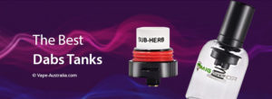 How to Find the Best Dabs Tank - 2024 Guide | Vape Australia